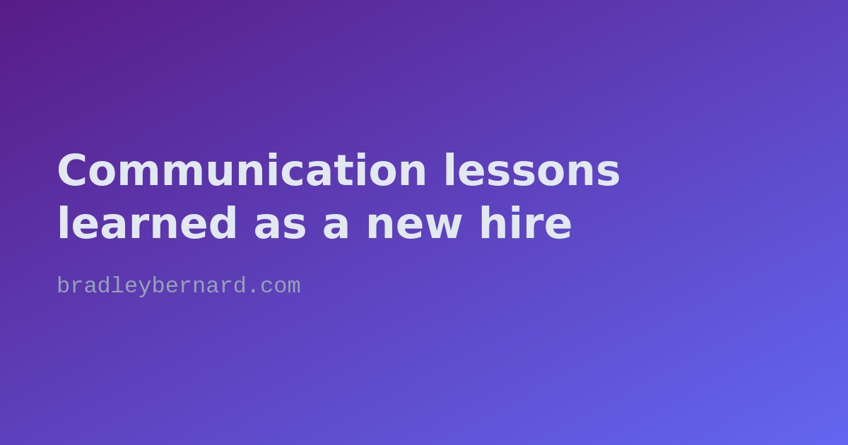 Communication lessons learned as a new hire - Bradley Bernard