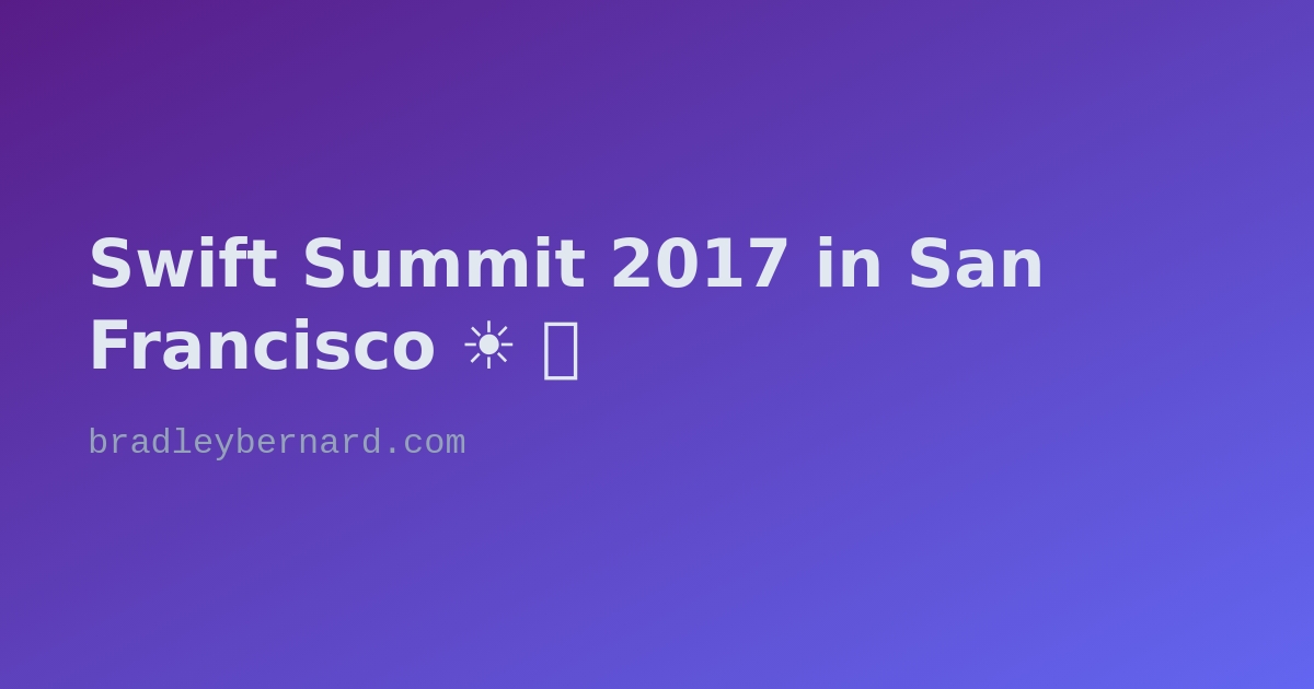 Swift Summit 2017 in San Francisco ☀️ 📱 - Bradley Bernard